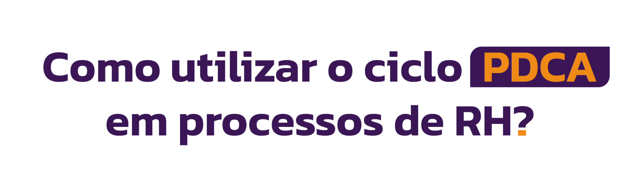 Como utilizar o ciclo PDCA em processos de RH? - Lever4